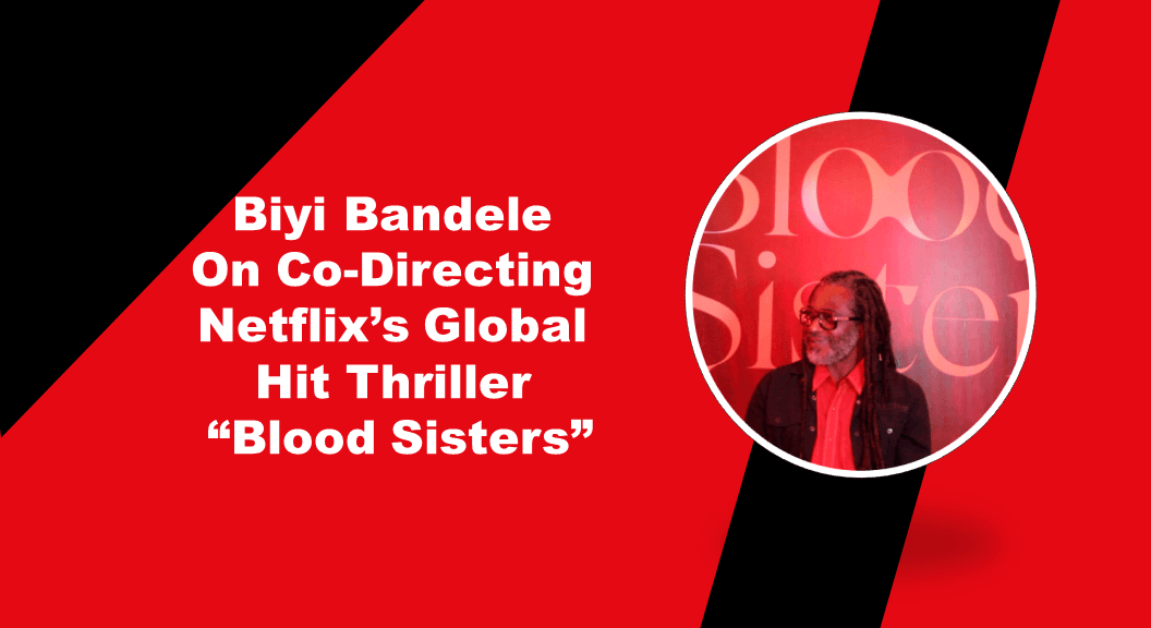 Biyi Bandele On Co-Directing Netflix’s Global Hit Thriller “Blood ...